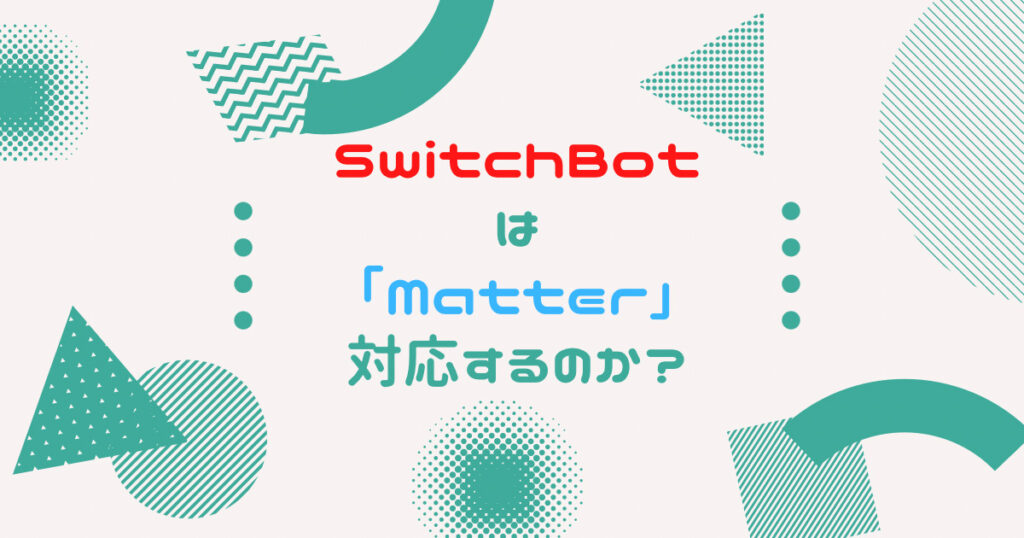 「Matter」規格とSwitchBot：対応状況の詳細解説｜カズのHome&LifeHack